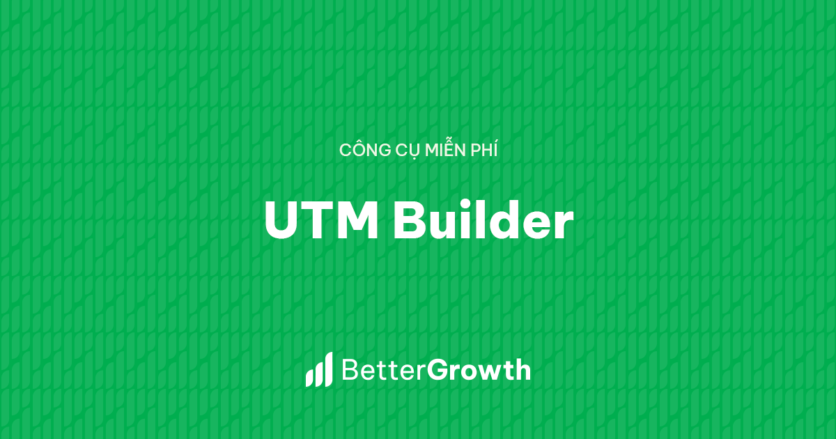 UTM Builder: Tạo URL cho các chiến dịch để đo lường